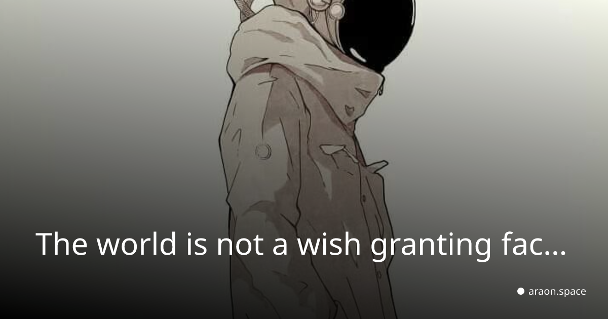 The world is not a wish granting factory | Araon